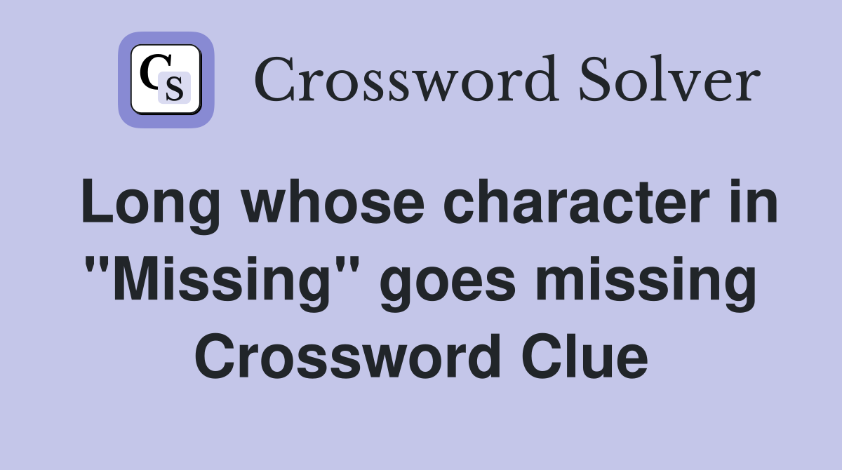 Long whose character in "Missing" goes missing - Crossword Clue Answers - Crossword Solver